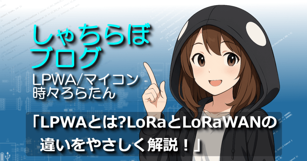 LPWAとは？LoRaとLoRaWANの違いを初心者向けにわかりやすく解説｜通信方式・用途を比較！ | しゃちらぼ ブログ